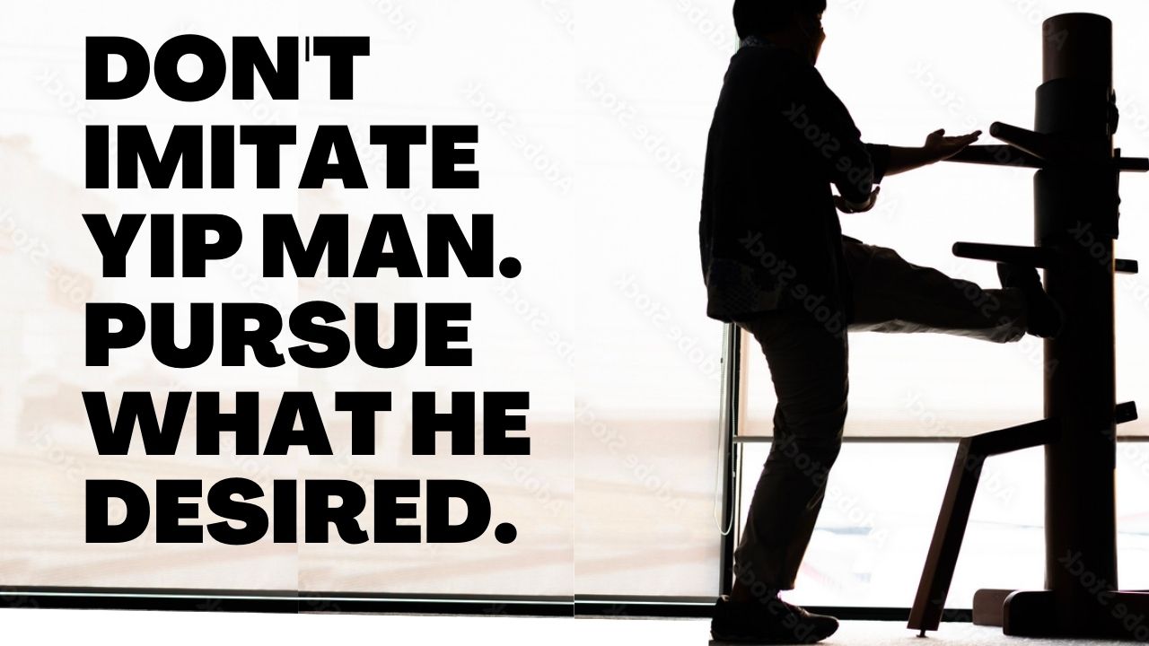 Don't Imitate Yip Man. Pursue What He Desired. - The Dragon Institute